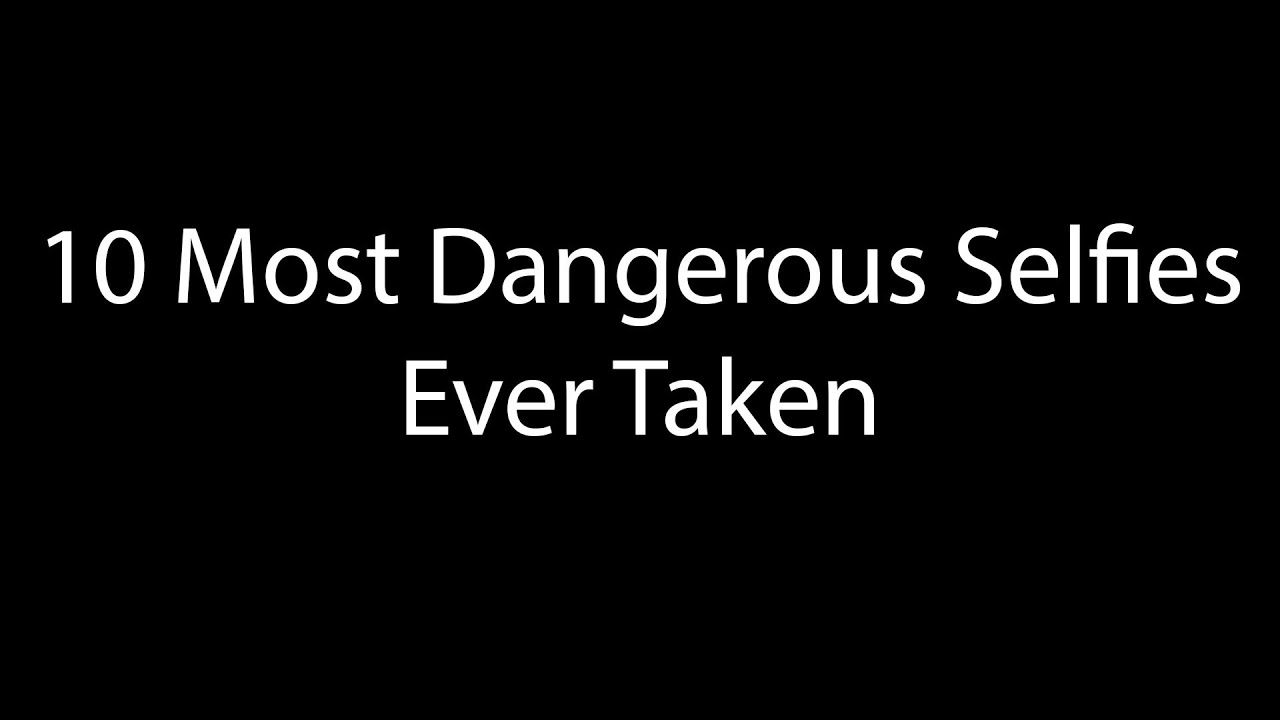 Top 10 Most Dangerous Selfies Ever Taken Youtube