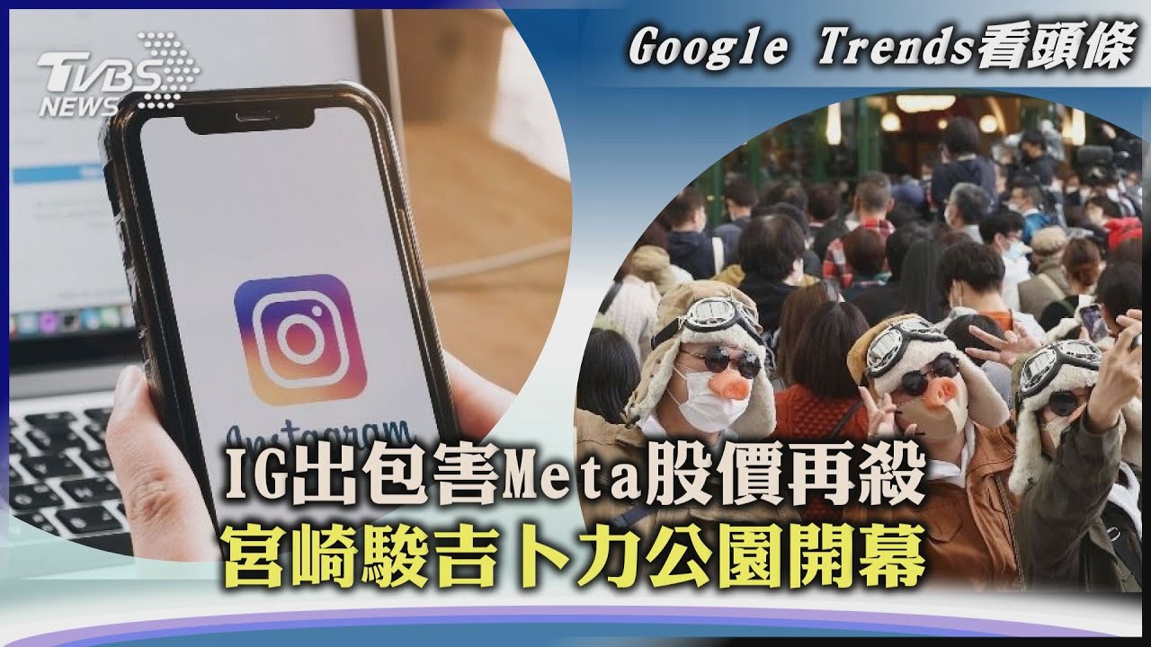 【Google Trends看頭條】IG出包害Meta股價再殺 宮崎駿吉卜力公園開幕｜TVBS新聞 2022.11.02 - YouTube