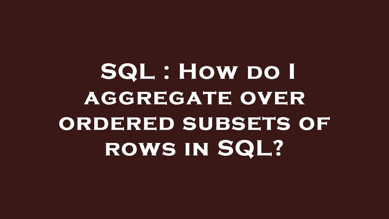 SQL How Do I Aggregate Over Ordered Subsets Of Rows In SQL YouTube sql-how-do-i-aggregate-over-ordered-subsets-of-rows-in-sql-youtube
