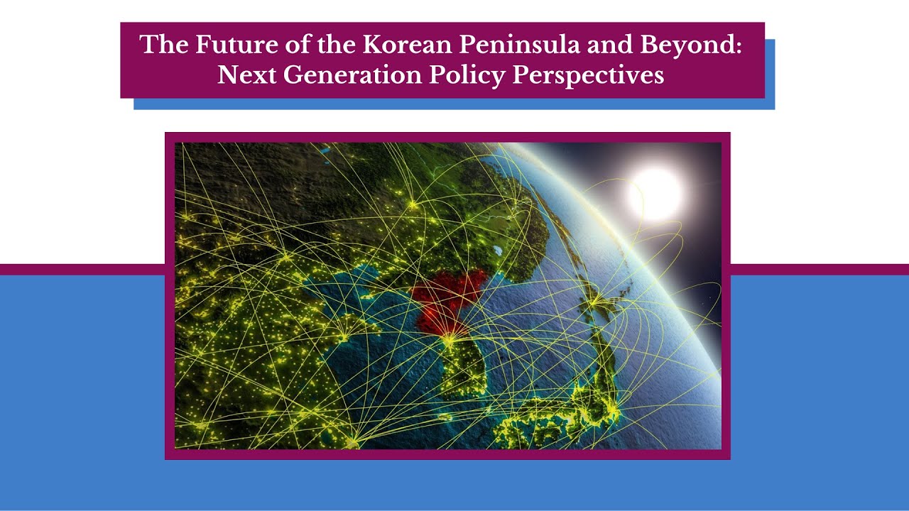 The Future of the Korean Peninsula and Beyond: Next Generation Policy ...