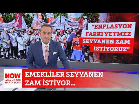 Emekliler seyyanen zam istiyor... 21 Haziran 2026 NOW Ana Haber Hafta Sonu