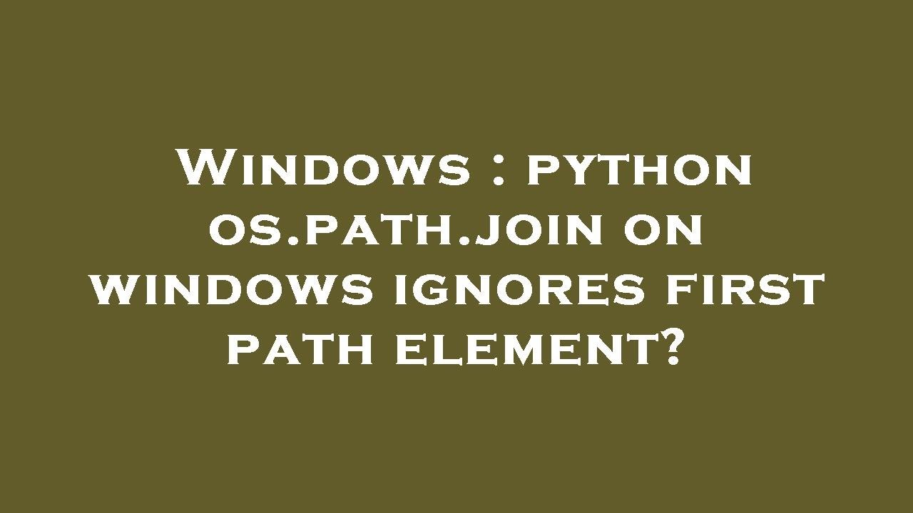 Windows Python Ospathjoin On Windows Ignores First Path Element