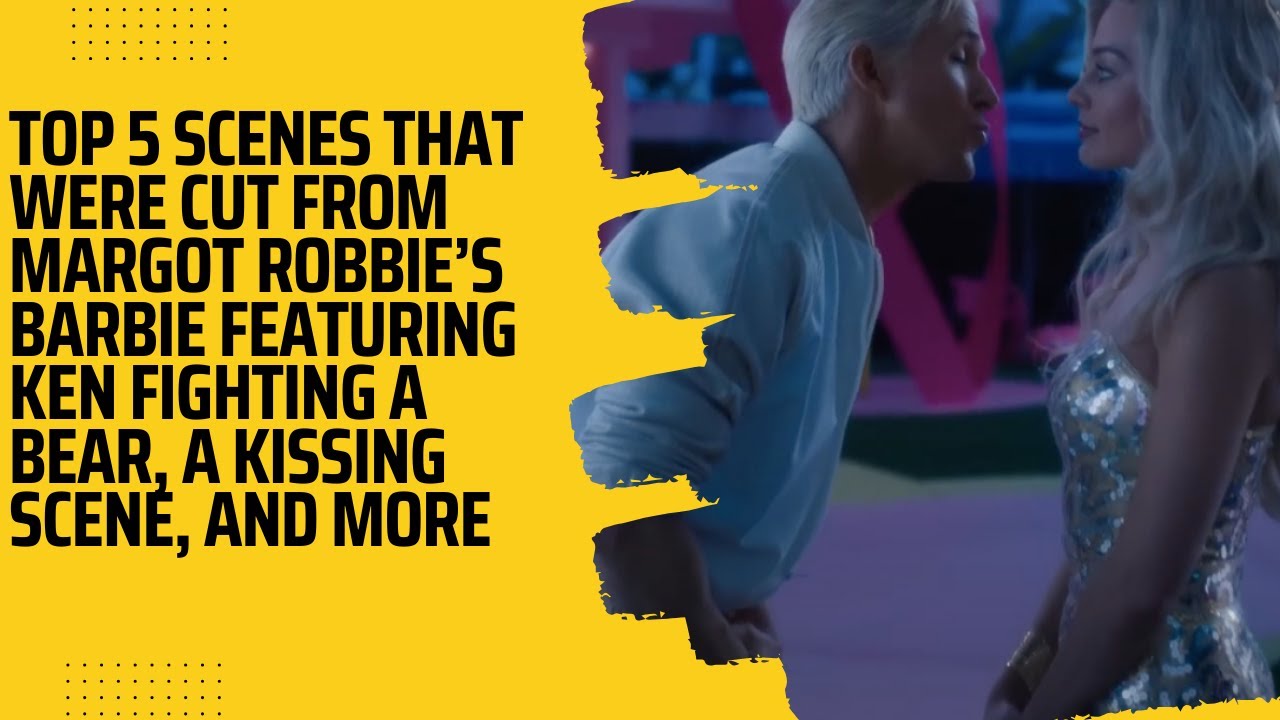 Top 5 scenes that were cut from Margot Robbie’s Barbie featuring Ken ...