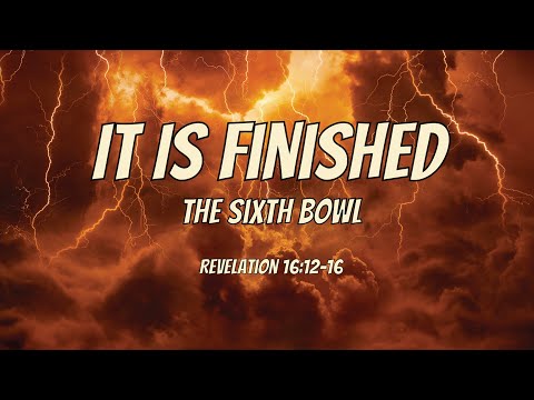 It Is Finished - The Sixth & Seventh Bowls - Part ONE - Revelation 16: ...
