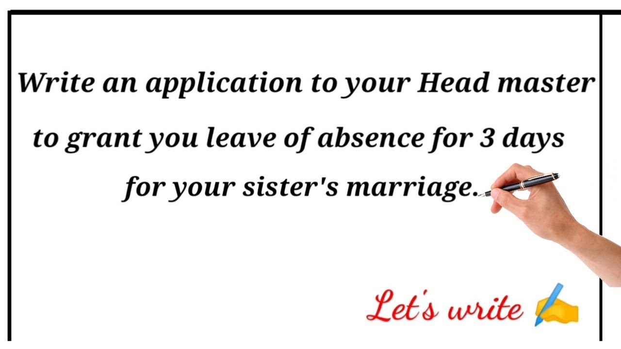 Write an application to your headmaster to grant you leave of absence ...