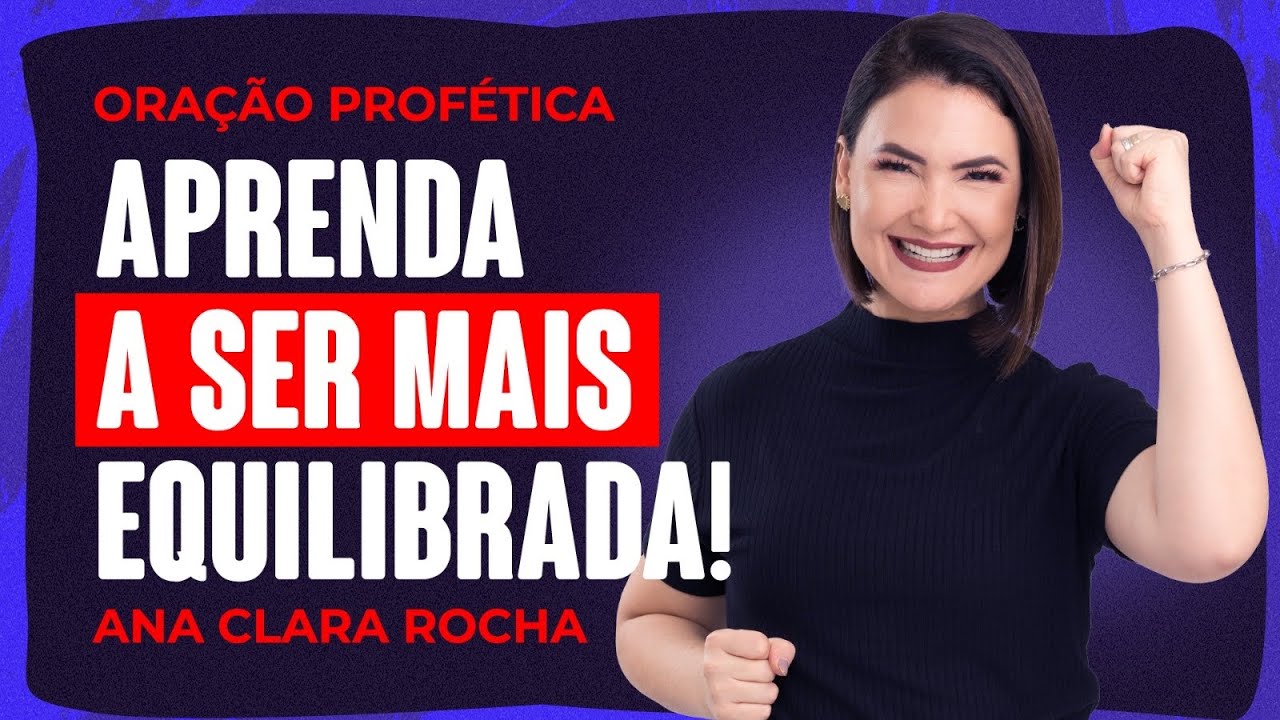 ORAÇÃO PROFÉTICA - APRENDA A SER MAIS EQUILIBRADA! / Ana Clara Rocha ...
