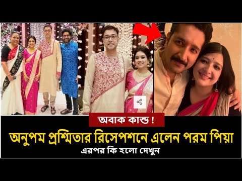 অনুপম প্রশ্মিতার রিসেপশনে এলেন পরম পিয়া অবাক সবাই কি হলো দেখুন anupam ...