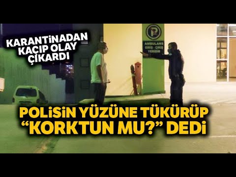 Karantinadan kaçıp olay çıkardı, polisin yüzüne tükürerek “korktun mu?” dedi