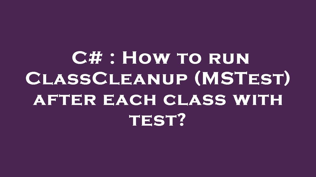 C How To Run Classcleanup Mstest After Each Class With Test Youtube 0749