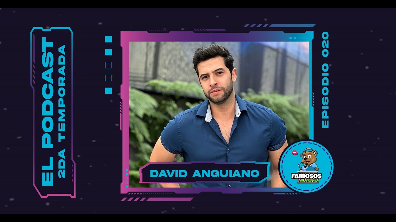 DAVID ANGUIANO | El Podcast 2da. Temporada, FAMOSOS SIN CENSURA - YouTube