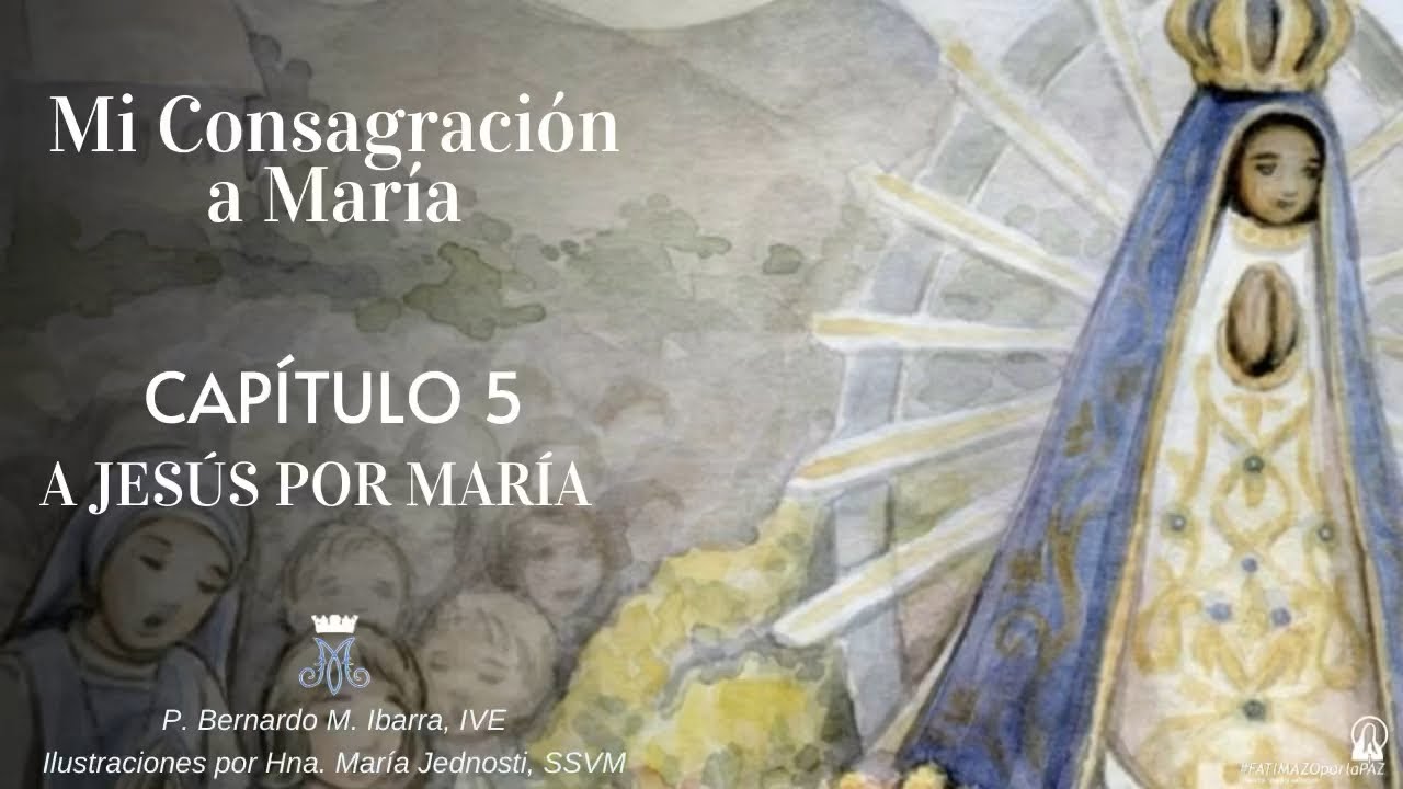 MI CONSAGRACIÓN A MARÍA - Capítulo 5 A Jesús por María - IVE - YouTube