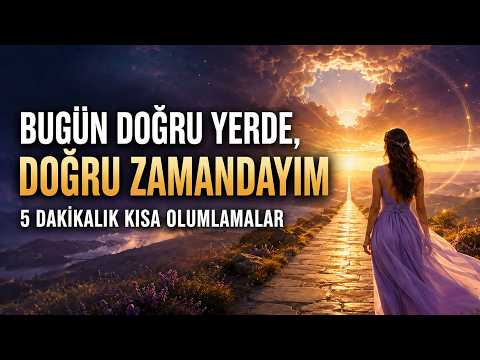 BUGÜN DOĞRU YERDE DOĞRU ZAMANDAYIM- 5 dakikalık kısa OLUMLAMALAR