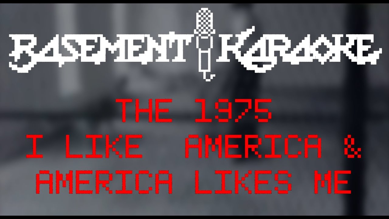 The 1975 - I LIKE AMERICA AND AMERICA LIKES ME - Basement Karaoke ...