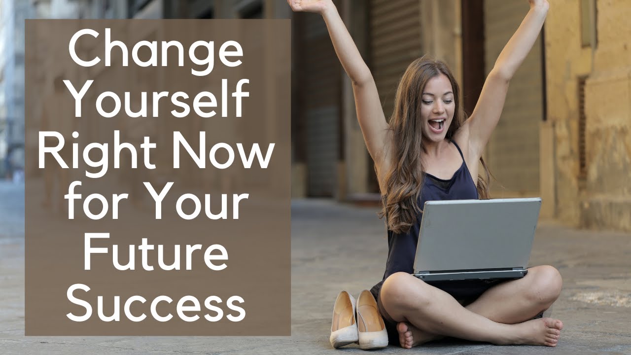 Change Yourself Right Now for Your Future Success - YouTube