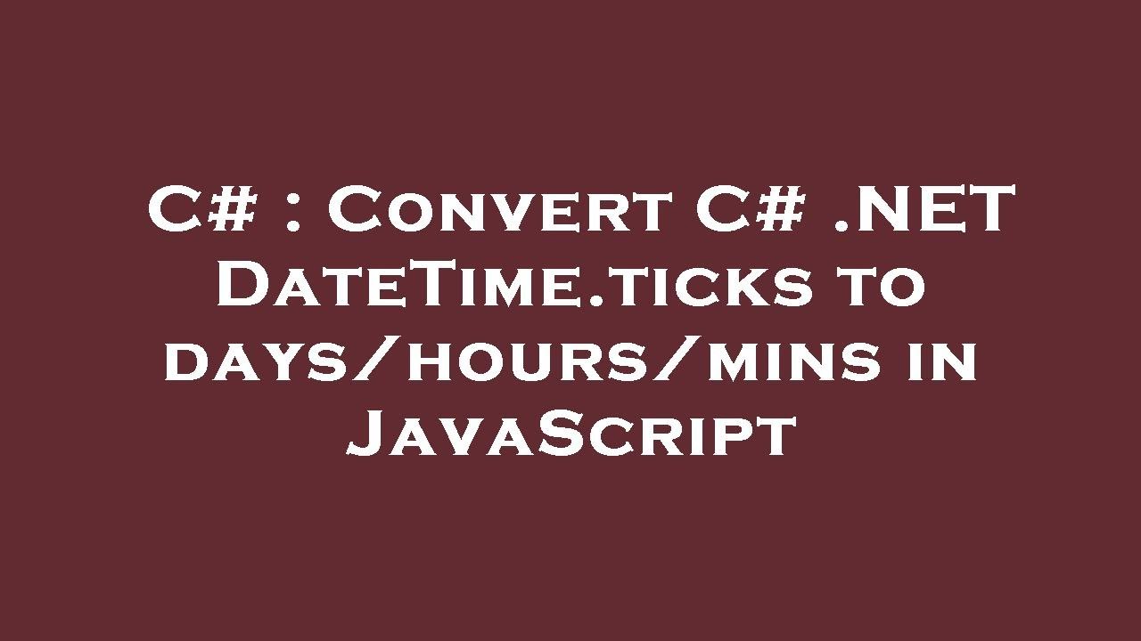 C Convert C NET DateTime ticks To Days hours mins In JavaScript C Convert C NET DateTime ticks To Days hours mins In JavaScript