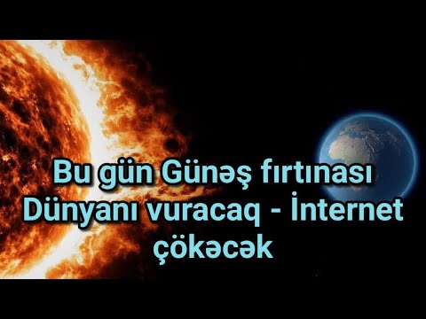 Bu gün Günəş fırtınası Dünyanı vuracaq - İnternet çökəcək