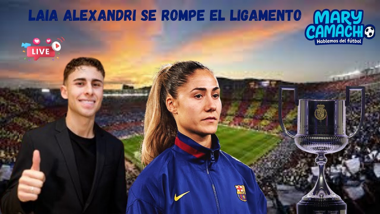 🚨HABLEMOS DE FÚTBOL CON MARY CAMACHO- LAIA ALEXANDRI SE ROMPE EL ...