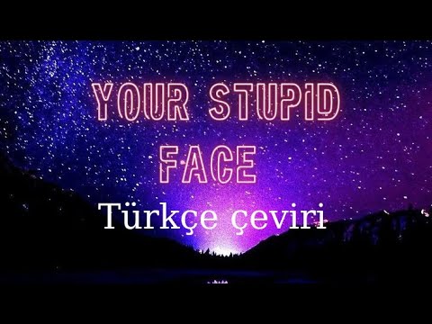 Kaden MacKay / Your stupid face (o aptal yüzün) Türkçe çeviri