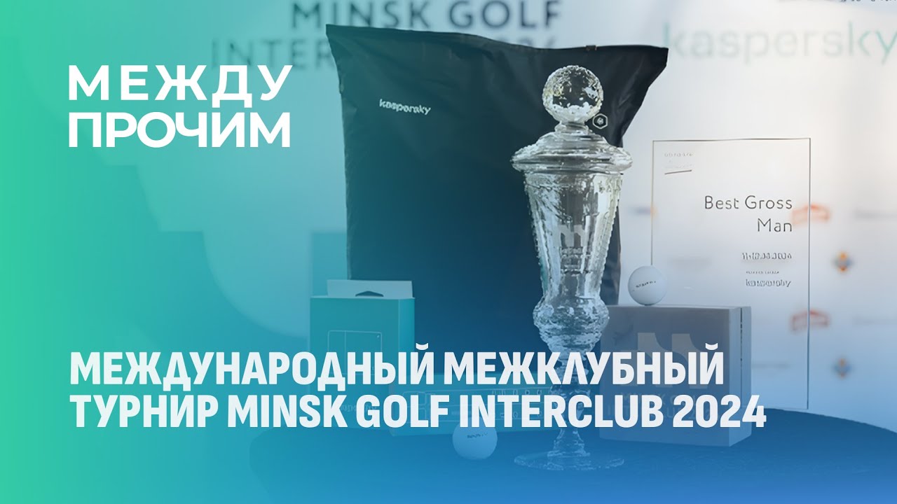 Международный межклубный турнир MINSK GOLF INTERCLUB 2024. МЕЖДУ ПРОЧИМ ...
