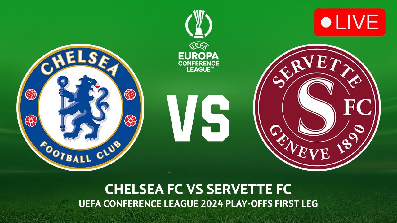 CHELSEA VS SERVETTE FC UEFA CONFERENCE LEAGUE 2024 PLAY-OFFS PREVIEW ...
