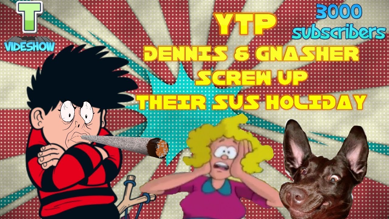 YTP: Dennis And Gnasher Screw Up Their Sus Holiday (Early 3K Subs ...
