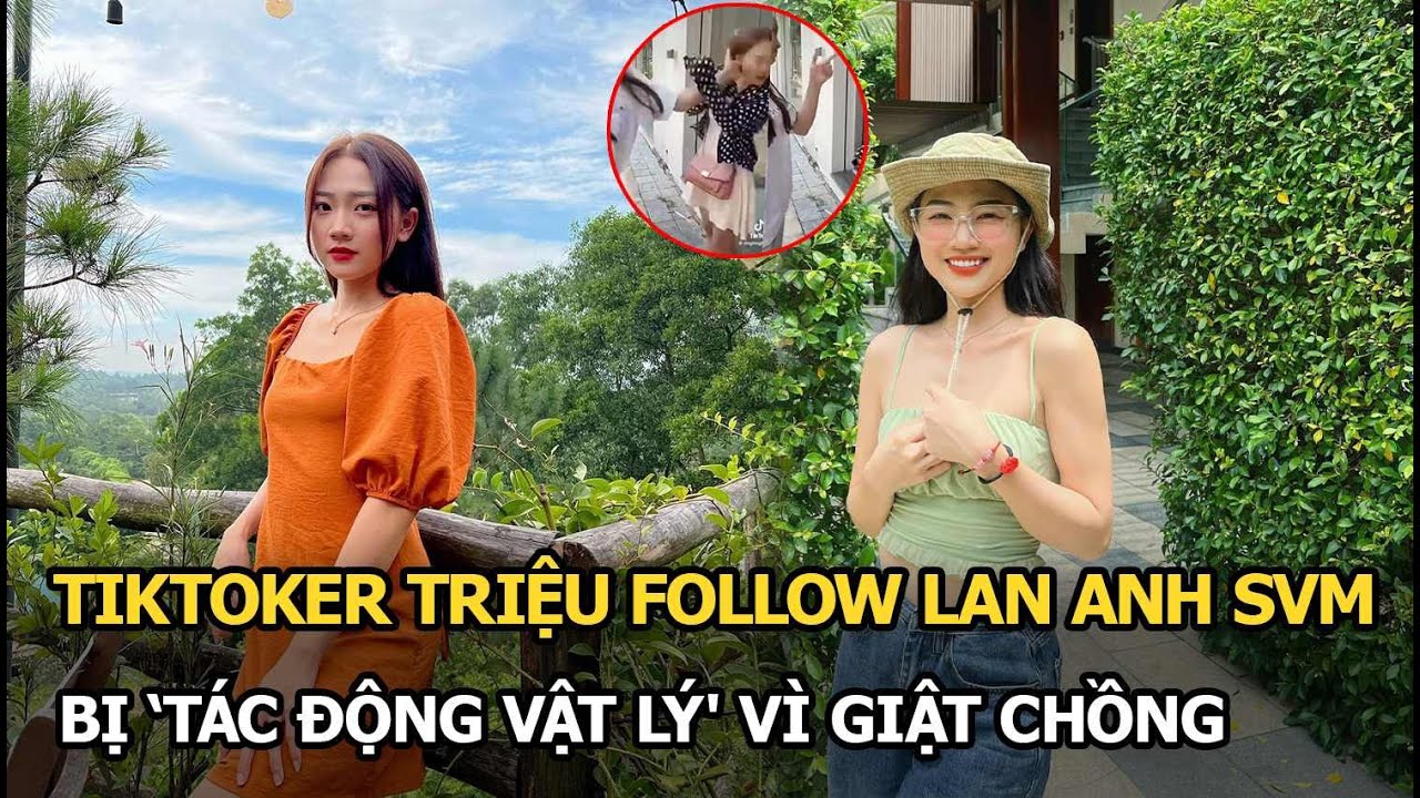 Tiktoker triệu follow Lan Anh SVM bị ‘tác động vật lý' vì giật chồng ...