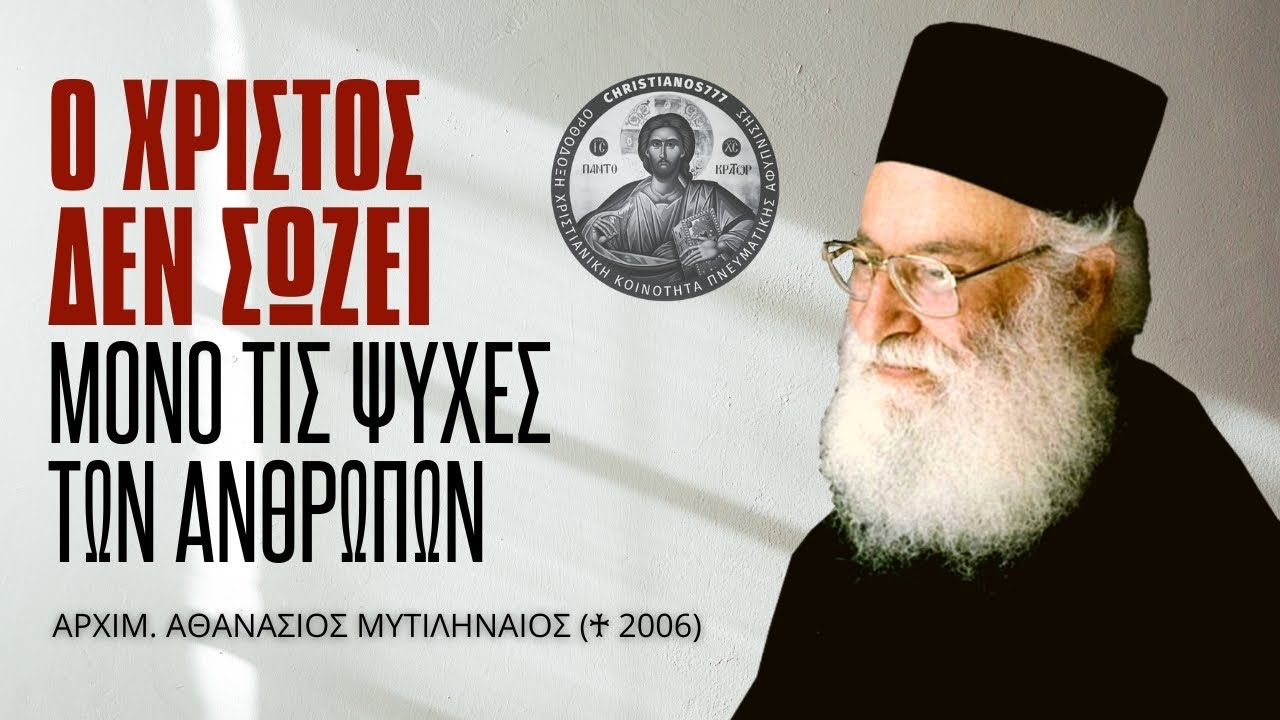 Ο Χριστός δεν σώζει μόνο τις ψυχές των ανθρώπων (π. Αθανάσιος ...