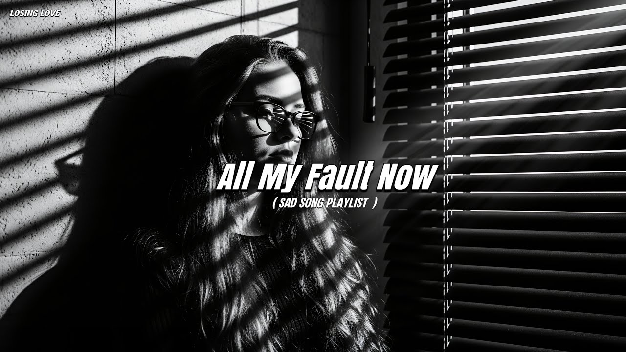 All My Fault Now | Sad love songs Playlist 2025 - emotional songs ...