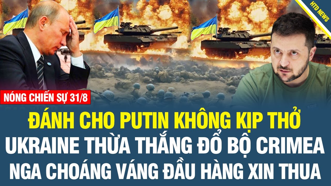 NÓNG NHẤT 31/8: Ukr thừa thắng đổ bộ vào Crimea giáng đòn Putin choáng váng, Lính Nga ồ ạt đầu ...