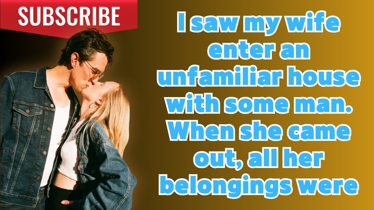 I saw my wife enter an unfamiliar house with some man. When she came ...