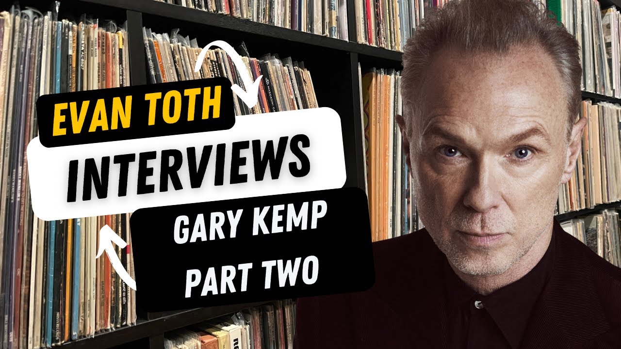 Gary Kemp from Spandau Ballet: The Evan Toth Interview, 4/22/21, Part 2 ...