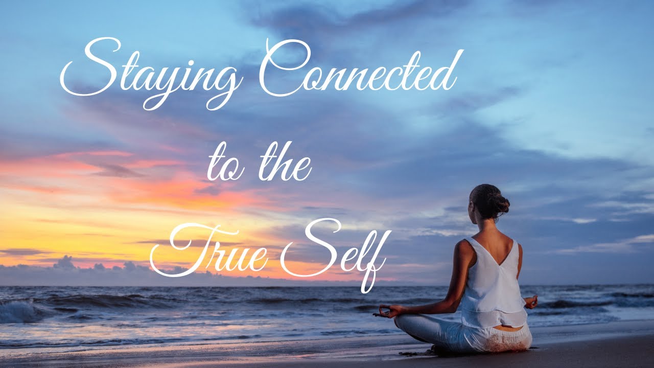 STAYING CONNECTED TO OUR TRUE SELF - YouTube