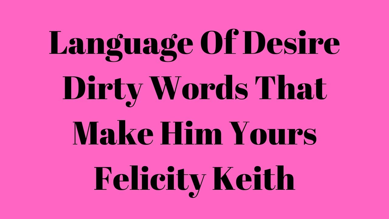 Language Of Desire Dirty Words That Make Him Yours Felicity Keith YouTube language-of-desire-dirty-words-that-make-him-yours-felicity-keith-youtube