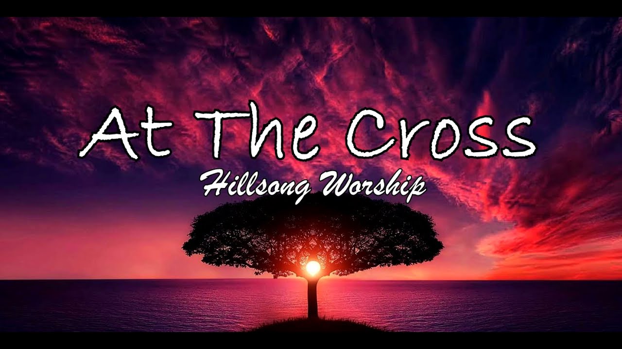 At The Cross with Lyrics by Hillsong Worship BacksliderMeTv Christian ...