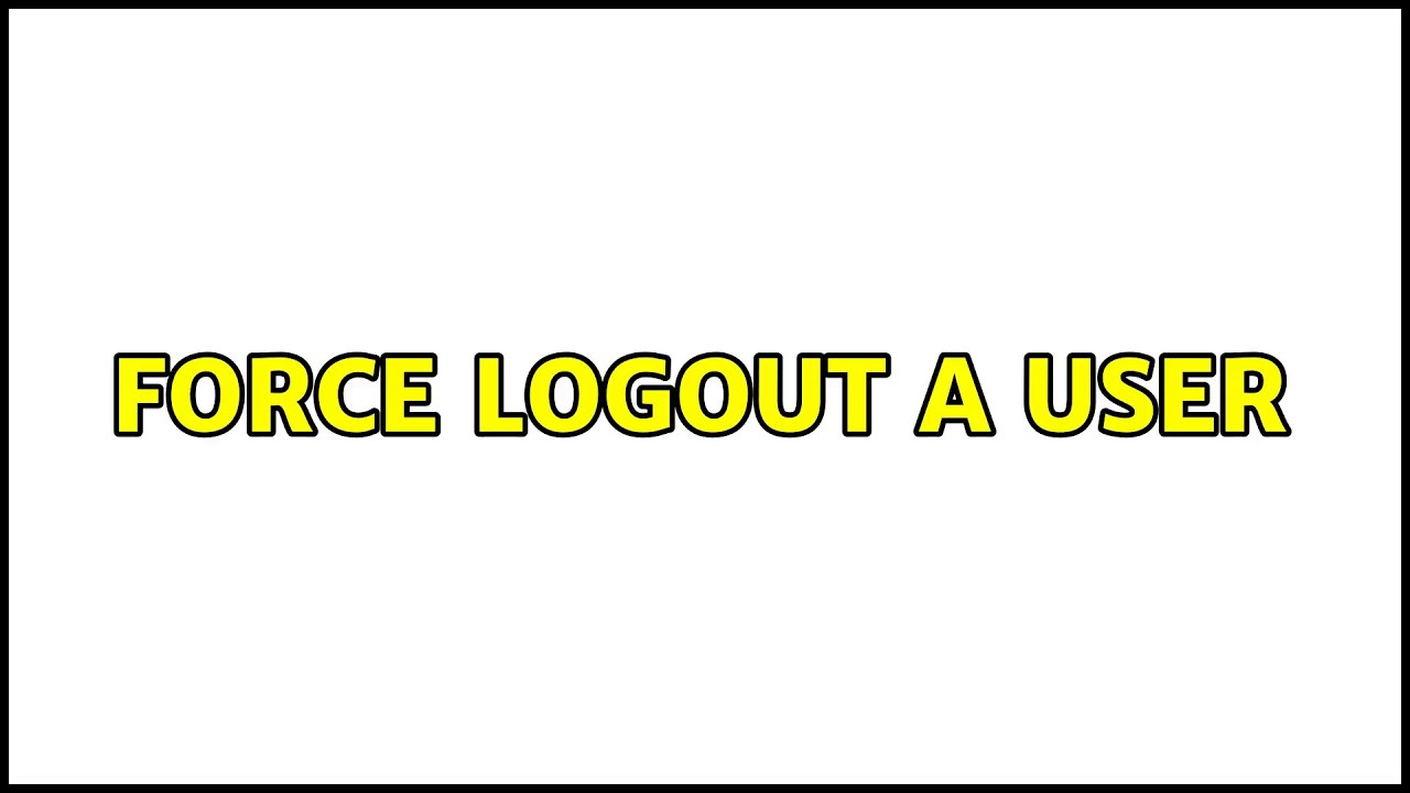Force logout a user (3 Solutions!!) - YouTube