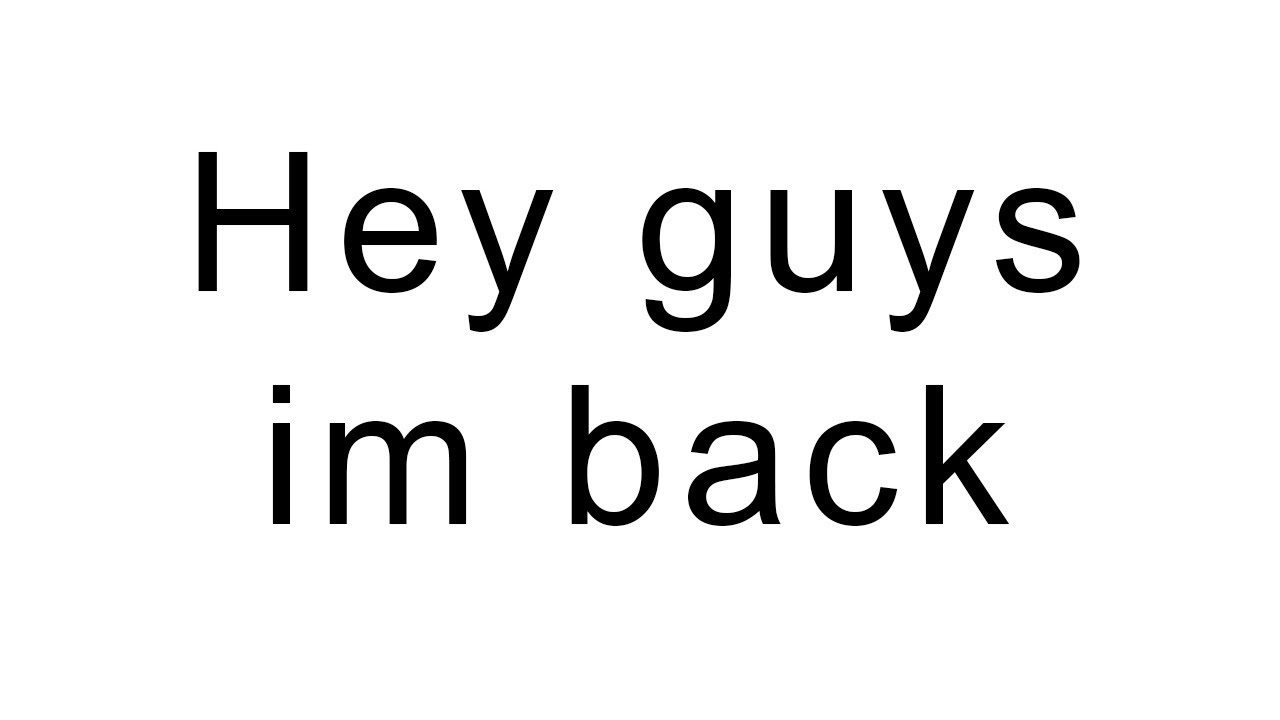 Hey Guys. . . . Im Back - YouTube