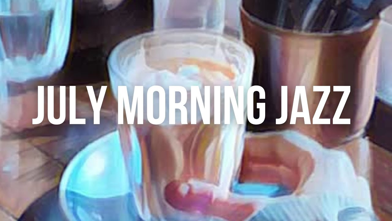 ☕ July Morning Jazz Cafe: Feel Good Summer Jazz & Relaxing Smooth Jazz ...