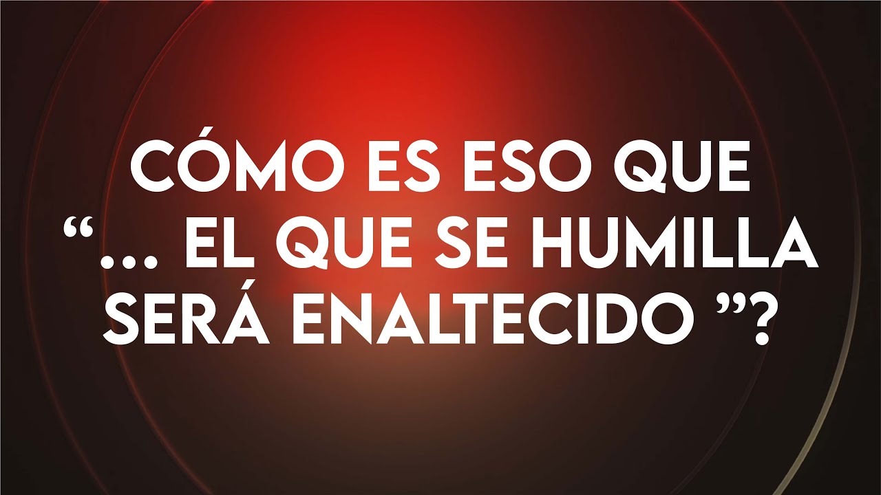 Cómo es eso que “… el que se humilla será enaltecido ”? - 02 DE MARZO ...