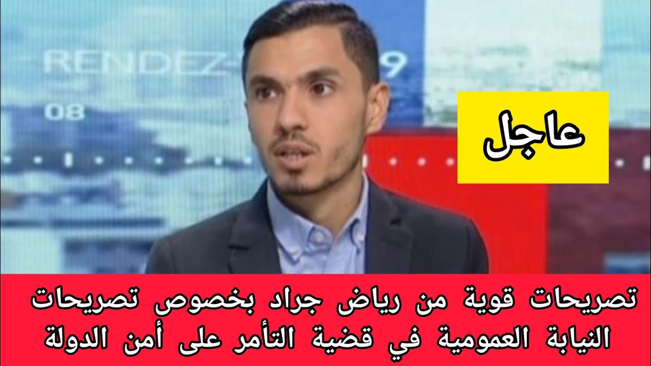عاجل تصريحات قوية من رياض جراد بخصوص تصريحات النيابة العمومية في قضية
