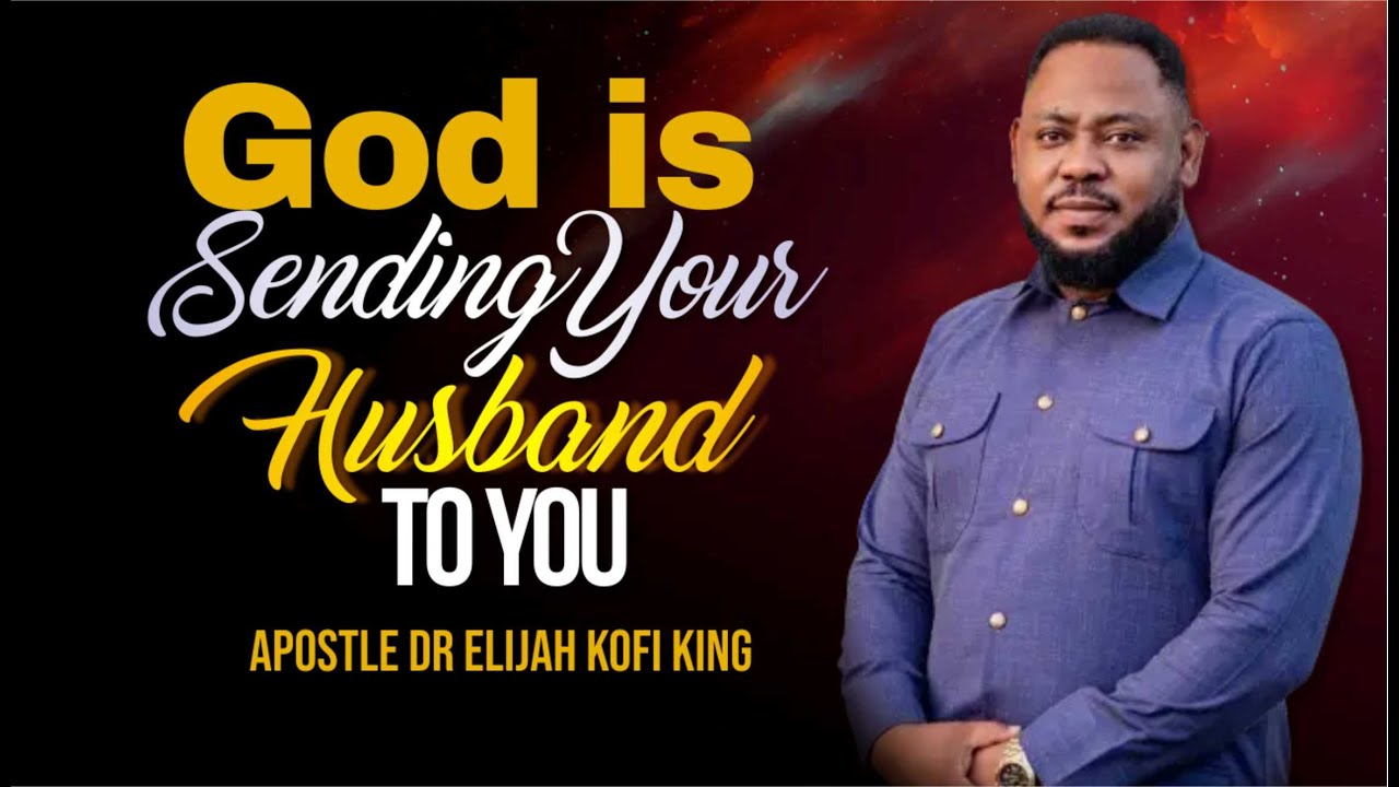 God Is Sending Your Husband To You ~ Apostle Dr Elijah Kofi King - YouTube