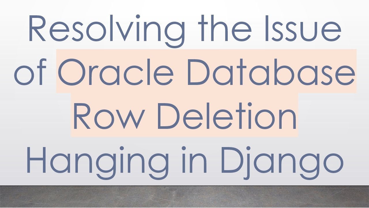 Resolving The Issue Of Oracle Database Row Deletion Hanging In Django Youtube