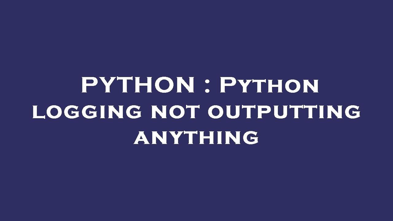 PYTHON Python Logging Not Outputting Anything YouTube python-python-logging-not-outputting-anything-youtube