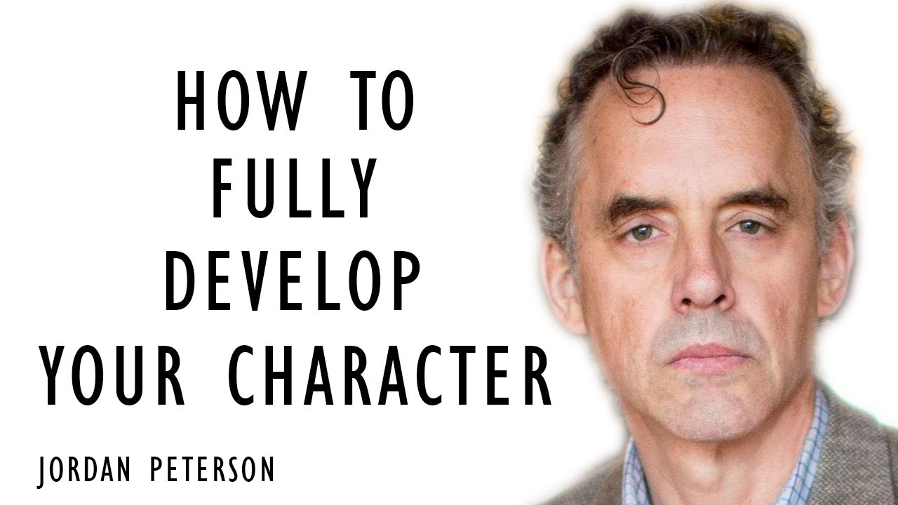 JORDAN PETERSON: HOW TO FULLY DEVELOP YOUR CHARACTER - YouTube