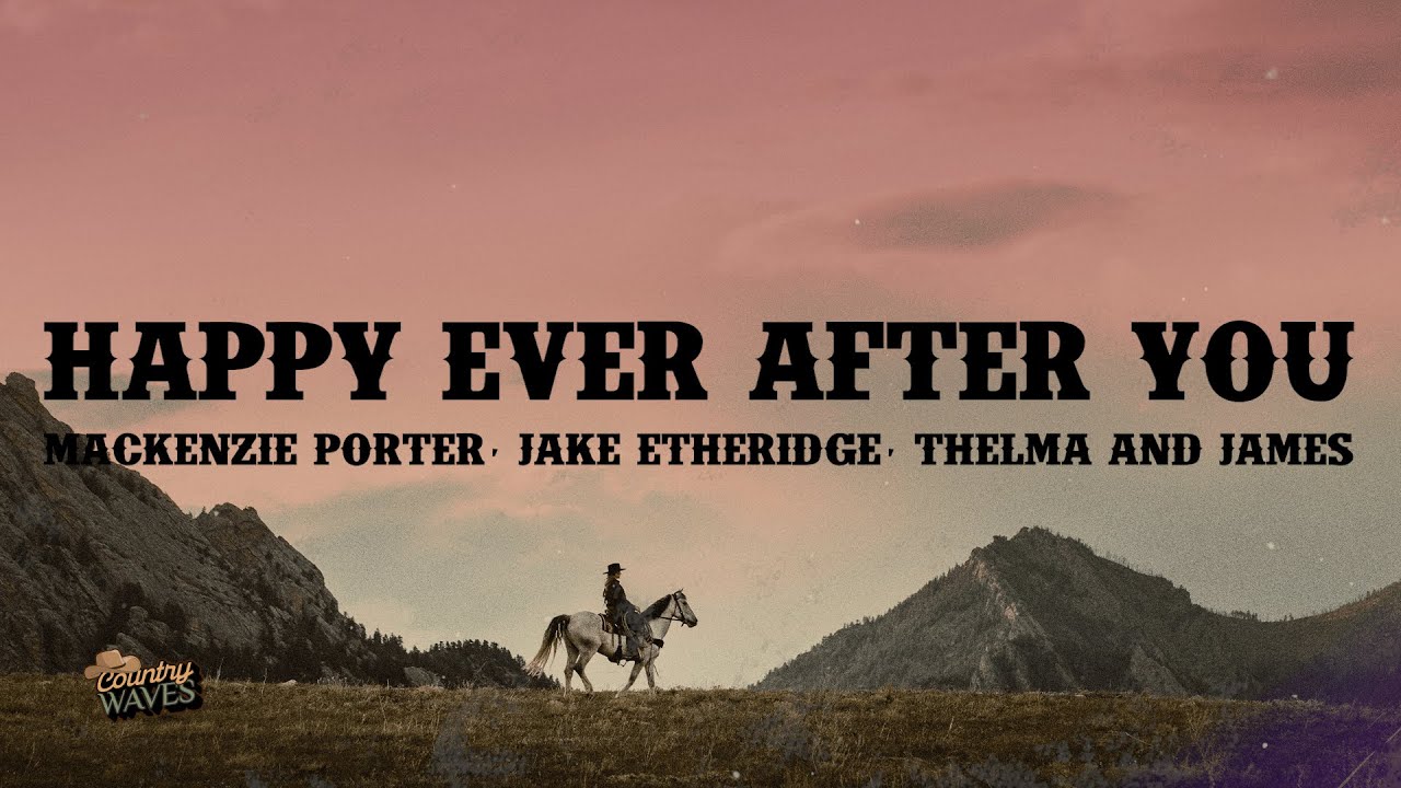 MacKenzie Porter, Jake Etheridge, Thelma & James - Happy Ever After You ...