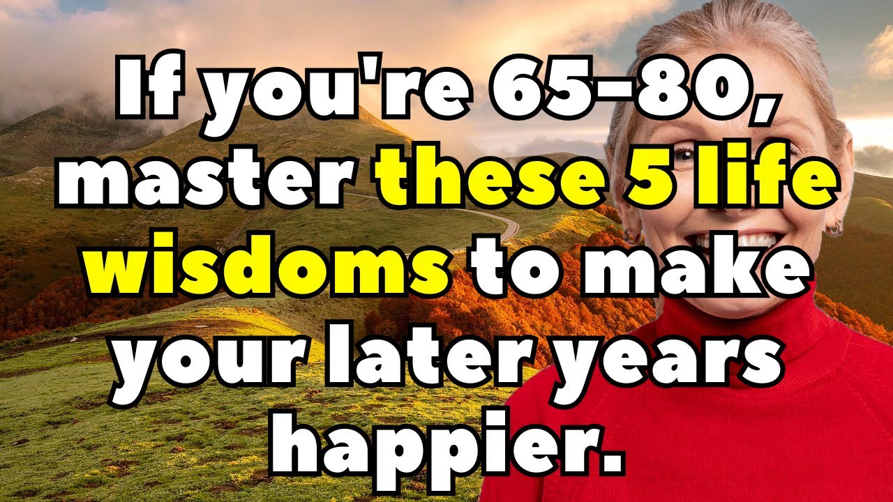 If You’re 65 80, Master These 5 Life Wisdoms for a Happier and ...
