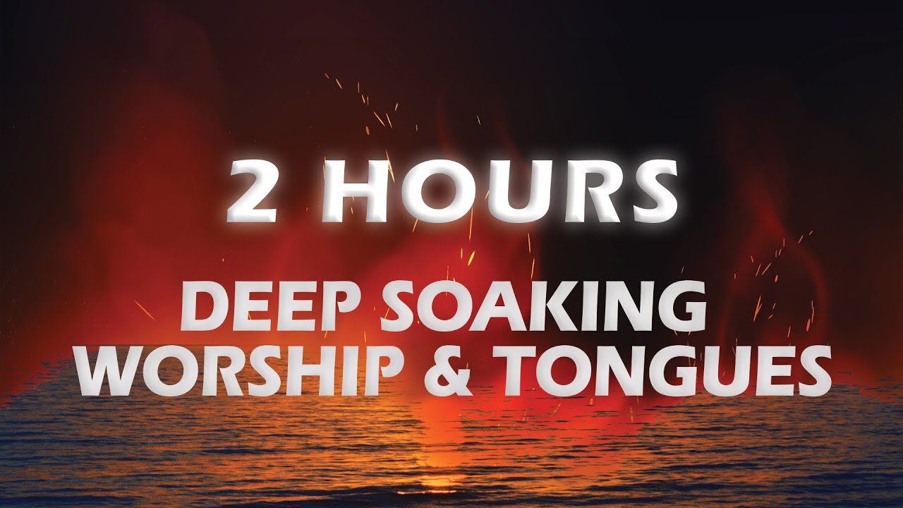 2 HOURS DEEP SOAKING WORSHIP & TONGUES - YouTube
