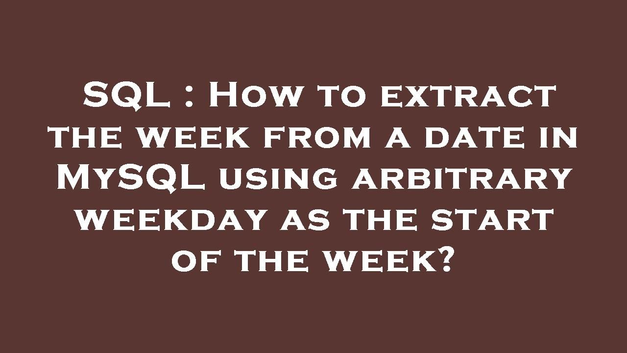 SQL How To Extract The Week From A Date In MySQL Using Arbitrary SQL How To Extract The Week From A Date In MySQL Using Arbitrary