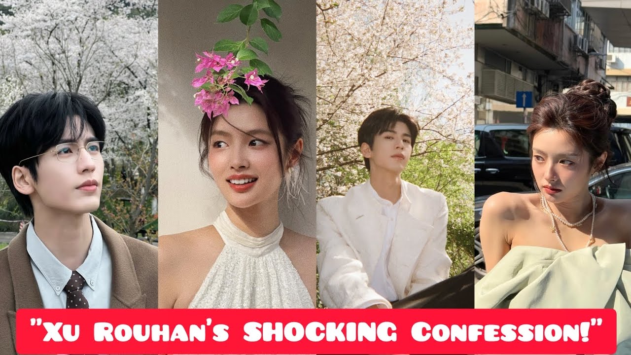 "Xu Rouhan Confesses to Making a Move on Zhang Linghe—Breaking His ...