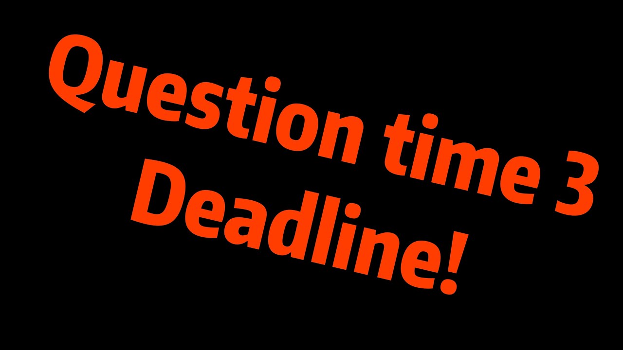 Question Time 3 Deadline - YouTube