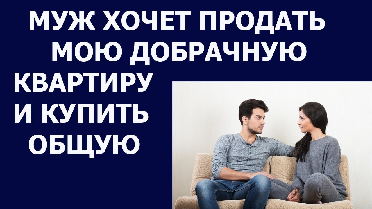 Истории из жизни Муж хочет продать мою добрачную квартиру и купить